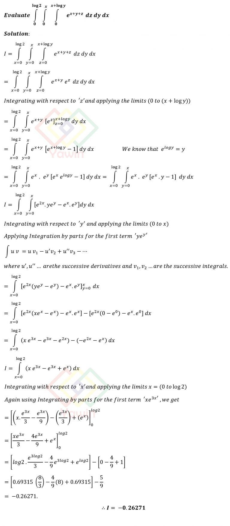 Evaluate triple Integral of e^(x+y+z) dz dy dx over the limits z=(0 to x+logy), y=(0 to x) and x ...